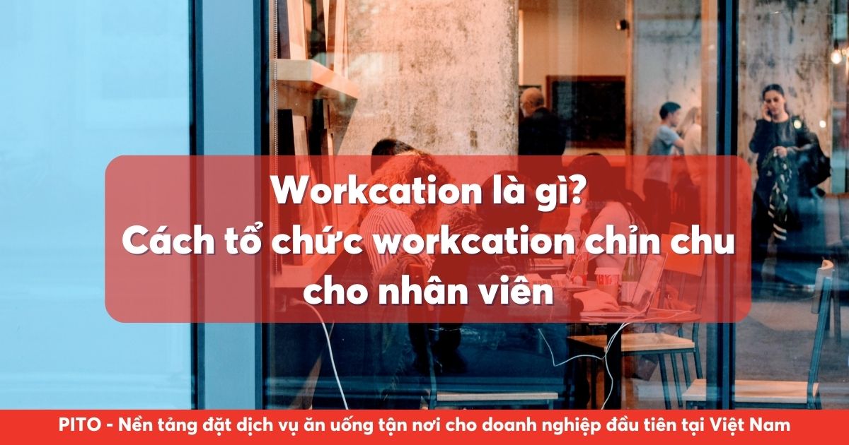 Workcation là gì? Cách tổ chức workcation cho nhân viên